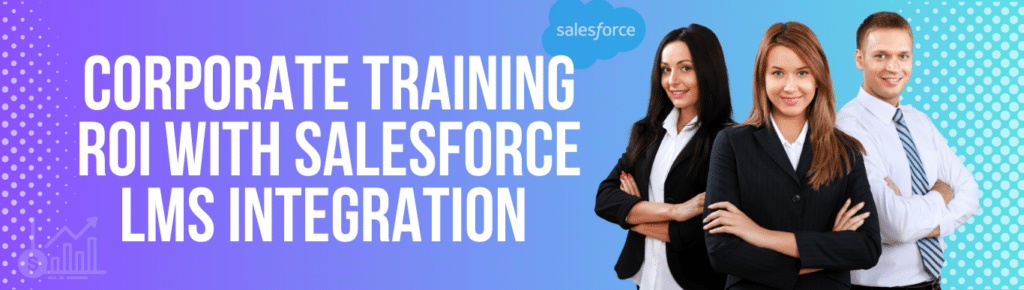 Enhancing Corporate Training ROI with Salesforce LMS Integration