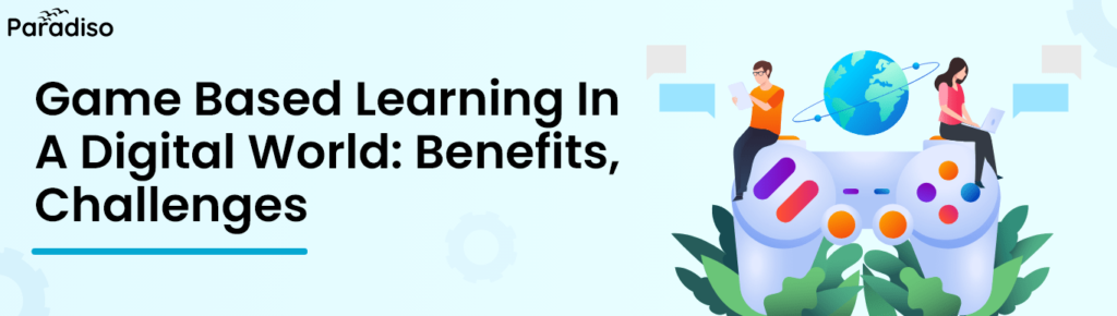 Game Based Learning in a Digital World: Benefits, Challenges