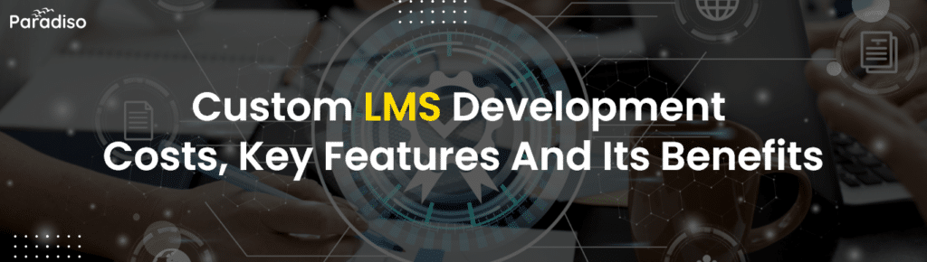 Custom LMS Development Costs, Key Features and its Benefits