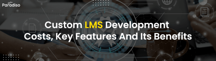 Custom LMS Development Costs, Key Features and its Benefits