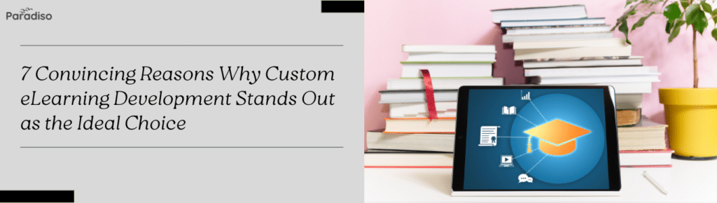 7 Compelling Reasons Custom eLearning Development Is the Best Choice