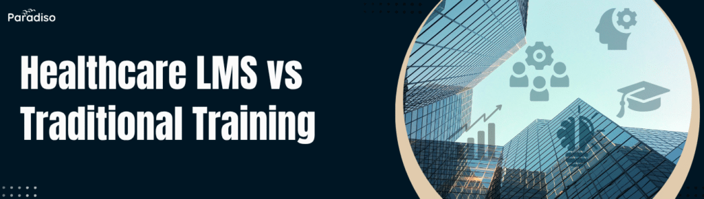 Healthcare LMS vs Traditional Training | Paradiso LMS