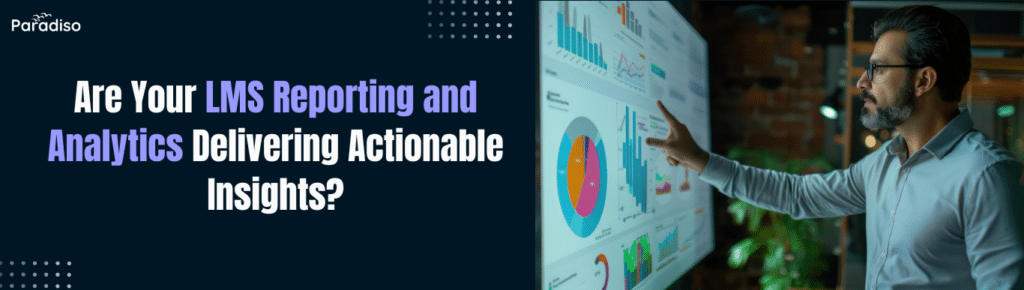 Are Your LMS Reporting & Analytics Delivering Actionable Insights?