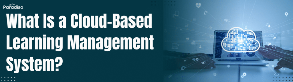 What Is a Cloud-Based LMS? Benefits & Key Features Explained